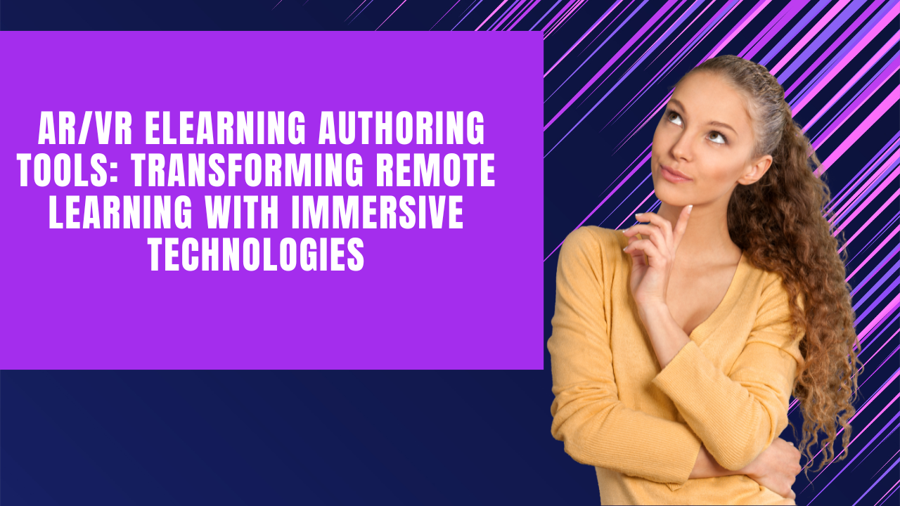 AR/VR eLearning Authoring Tools: Transforming Remote Learning with Immersive Technologies